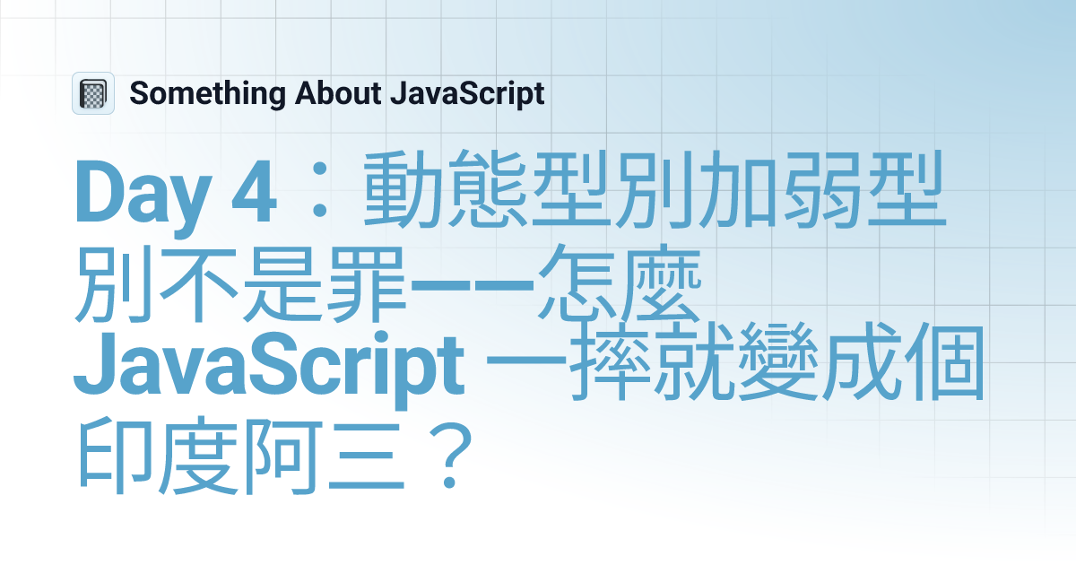 Day 4：動態型別加弱型別不是罪——怎麼 JavaScript 一摔就變成個印度阿三？ | Something About JavaScript